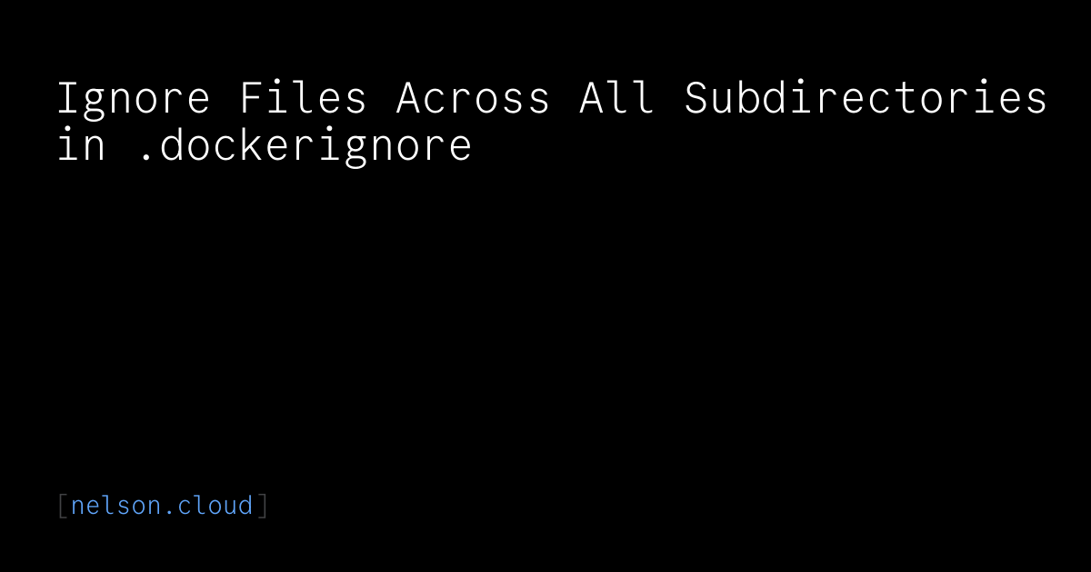 Ignore Files Across All Subdirectories in .dockerignore | Nelson Figueroa